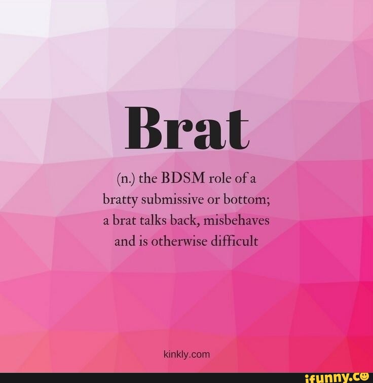 Brat (n.) the BDSM role ofa bratty submissive or bottom; a brat talks ...