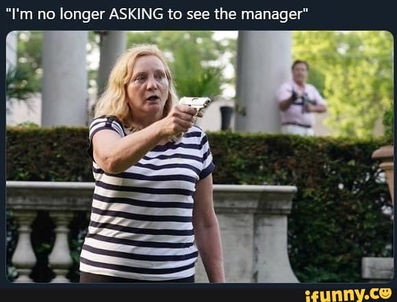 "I'm no longer ASKING to see the manager" - iFunny