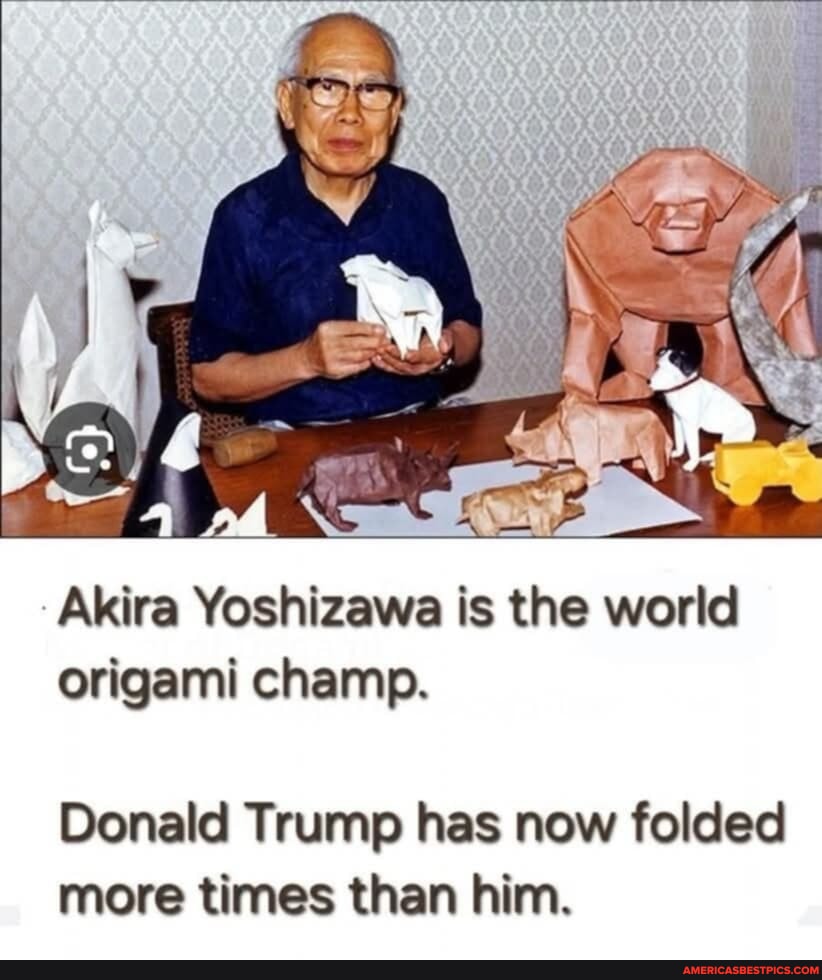 Akira Yoshizawa is the world origami champ. Donald Trump has now folded ...