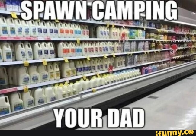 SPAWN CAMPING YOUR DAD - iFunny