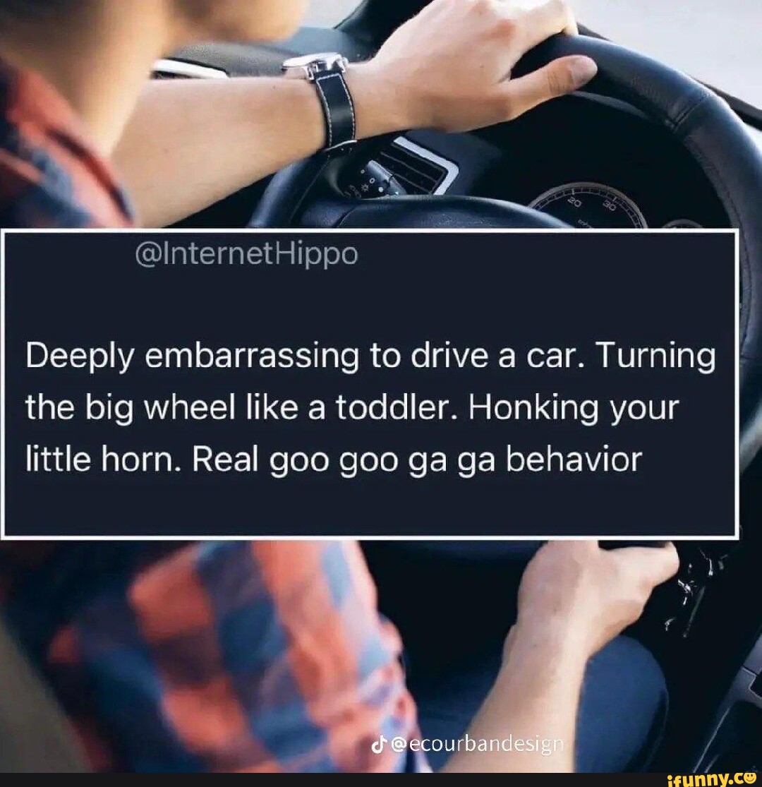 Deeply embarrassing to drive a car. Turning I the big wheel like a ...