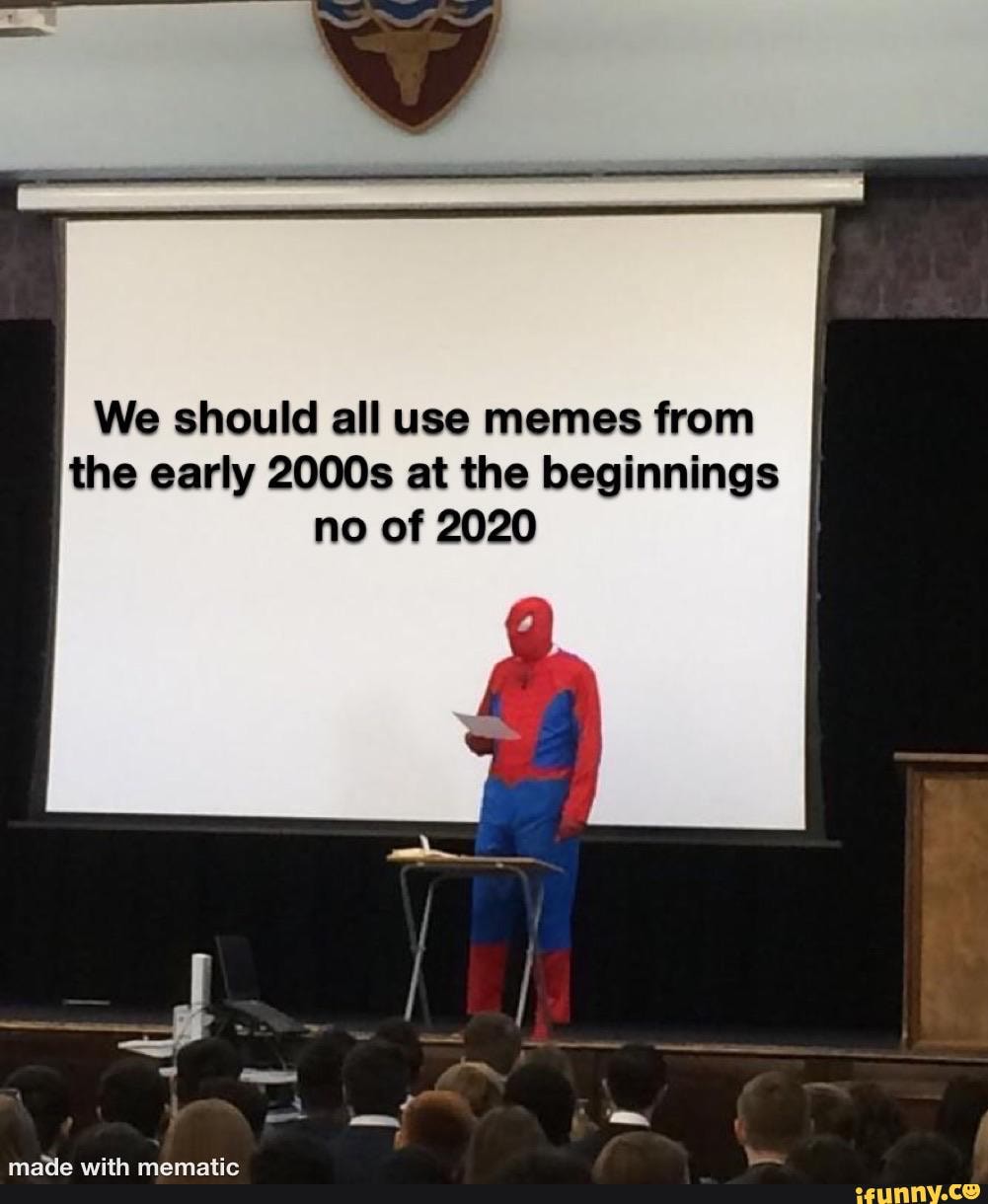We should all use memes from the early 2000s at the beginnings no of ...