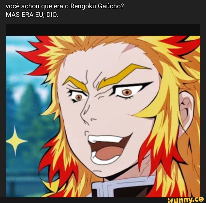 Você achou que era o Rengoku Gaúcho? MAS ERA EU, DIO. - )