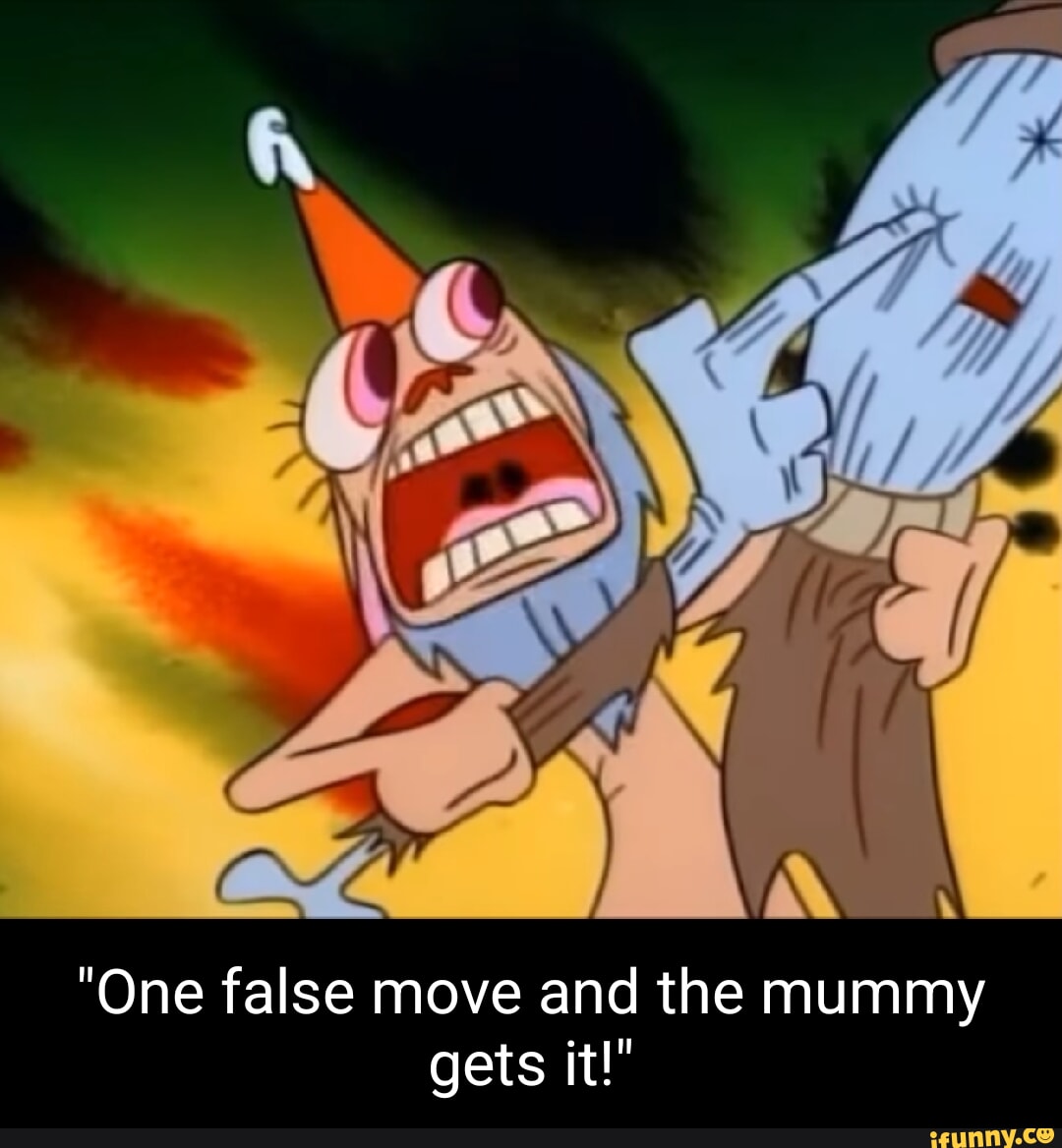 Fir \ AN "One false move and the mummy gets it!" - iFunny
