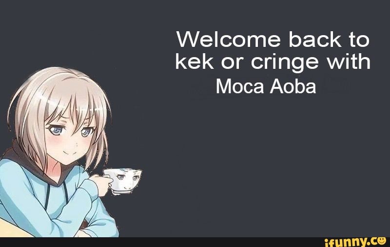 Welcome back to kek or cringe with Moca Aoba - iFunny