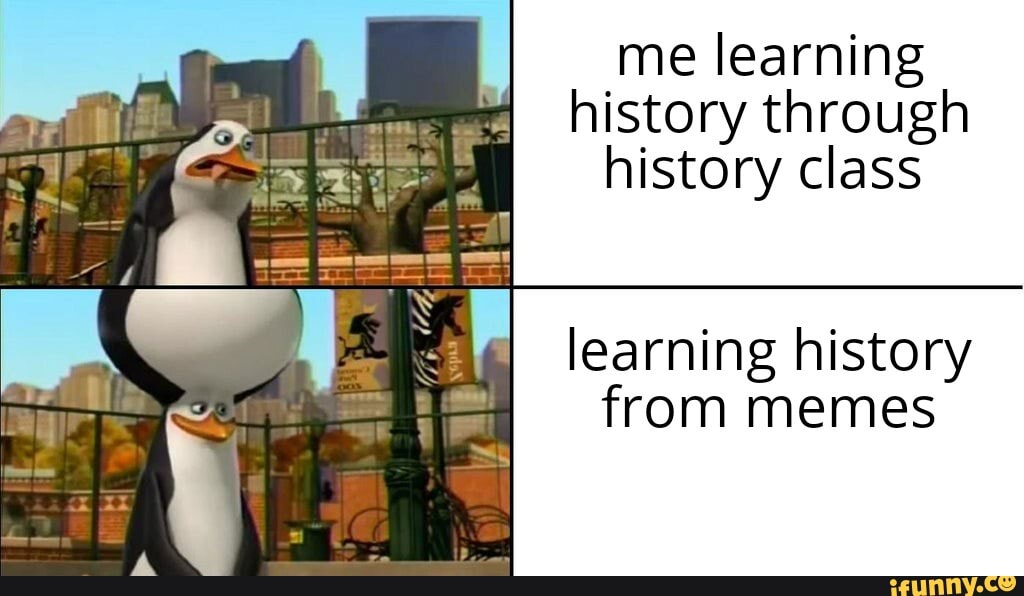 Me learning history through history class learning history from memes ...