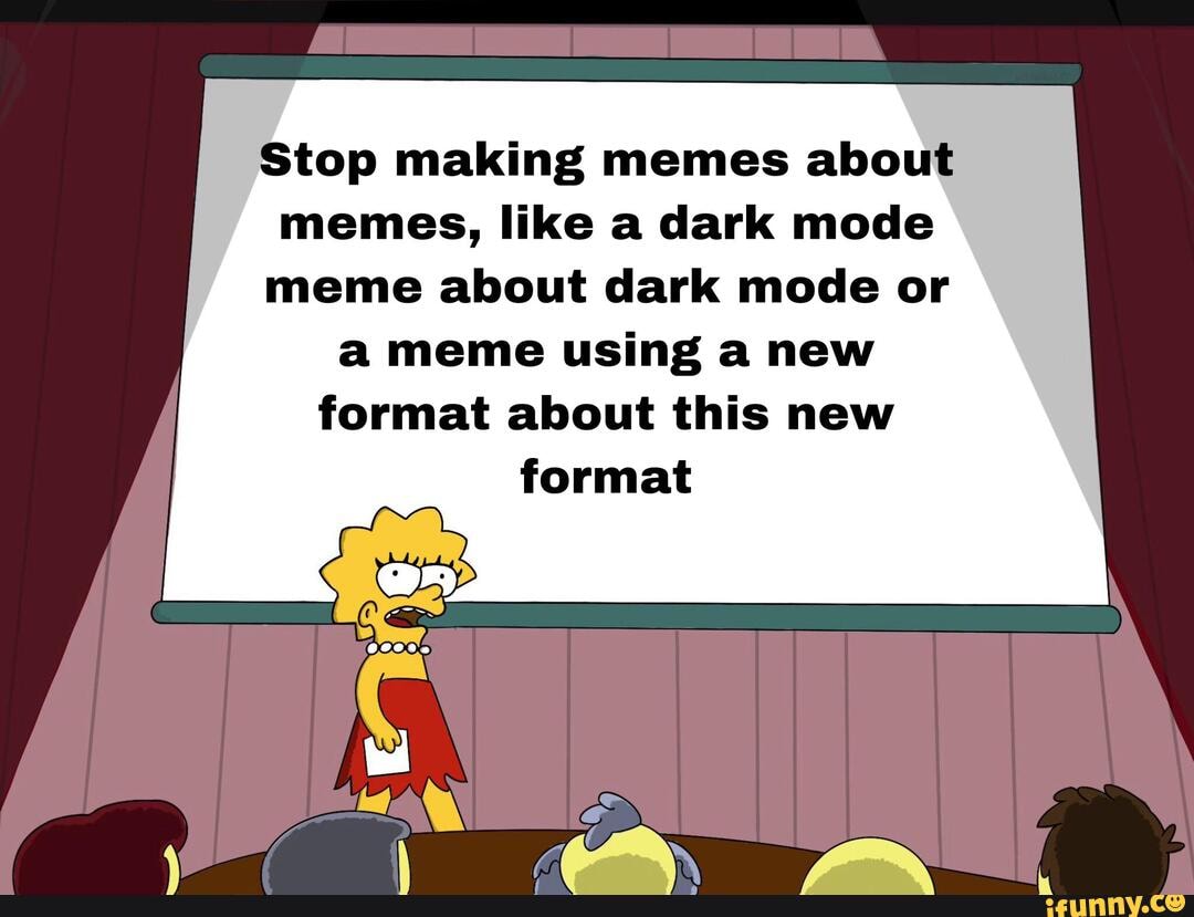 Stop making memes about memes, like a dark mode meme about dark mode or ...