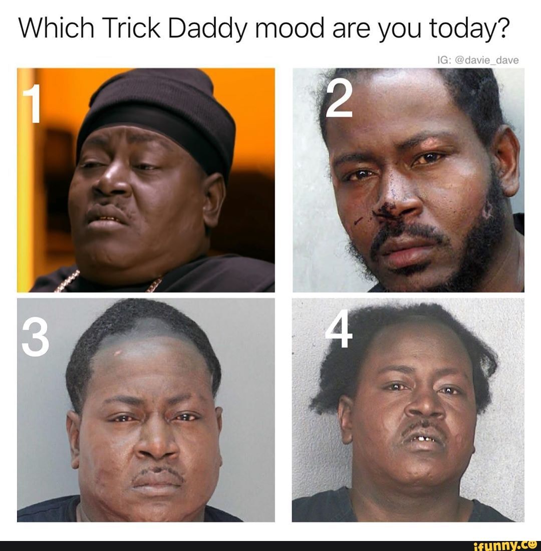 Which Trick Daddy mood are you today? - iFunny