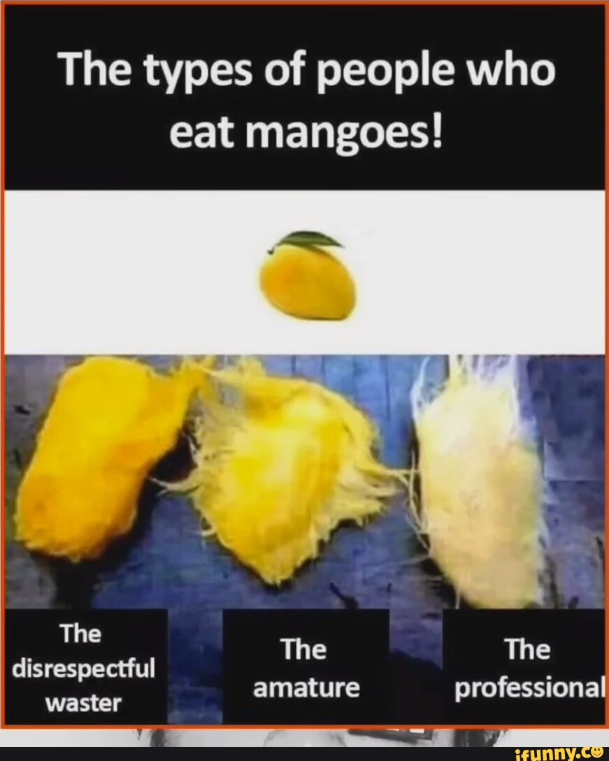 The types of people who eat mangoes! The disrespectful waster The The ...