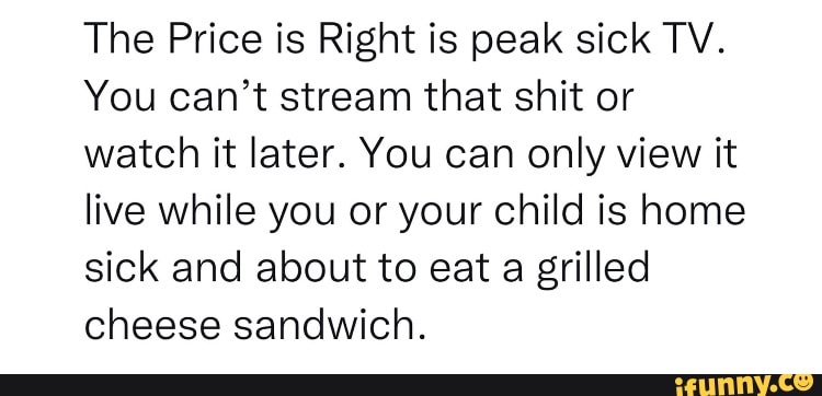 The Price is Right is peak sick TV. You can't stream that shit or watch ...