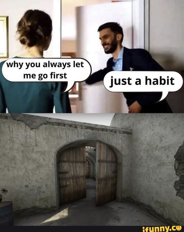 Why you always let me go first just a habit - iFunny