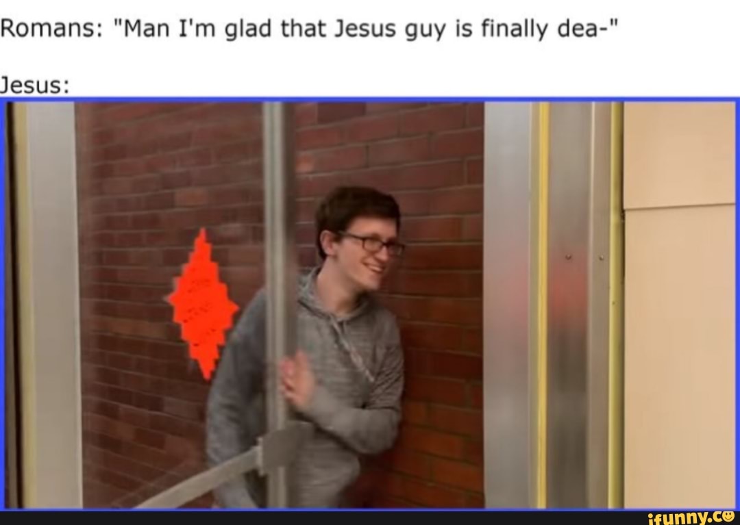 Romans: "Man I‘m glad that Jesus guy is finally dea-" - iFunny