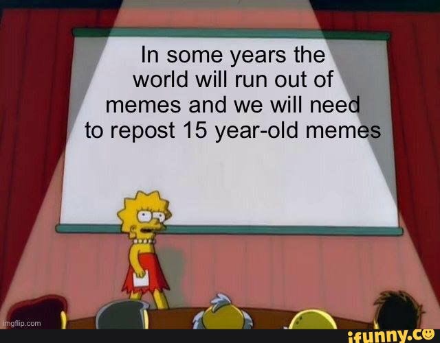 In some years the world will run out of memes and we will need to ...