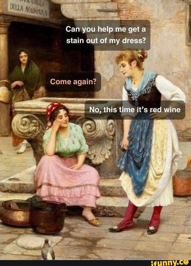 Can you help me get a stain out of my dress? Come tt's sed wine - iFunny