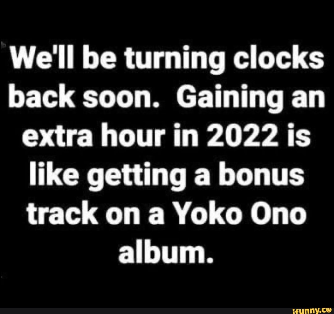 Well be turning clocks back soon. Gaining an extra hour in 2022 is like ...