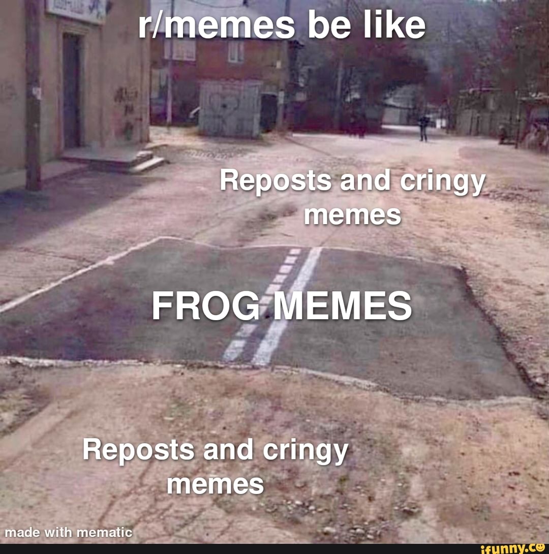 Be like Reposts and cringy memes FROG MEMES Reposts and cringy memes fl ...