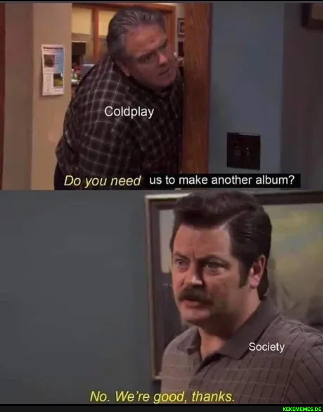 Coldplay Do you need us to make another album? Society No. We're good ...