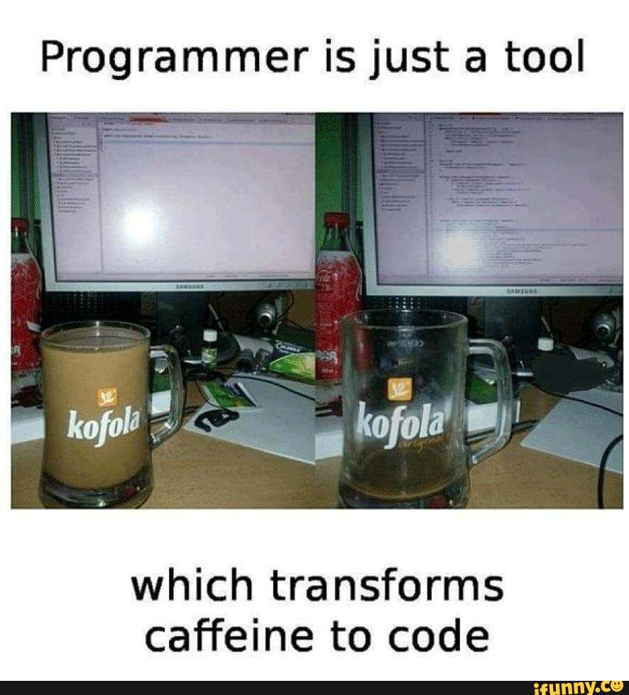 Programmer is just a tool which transforms caffeine to code - iFunny