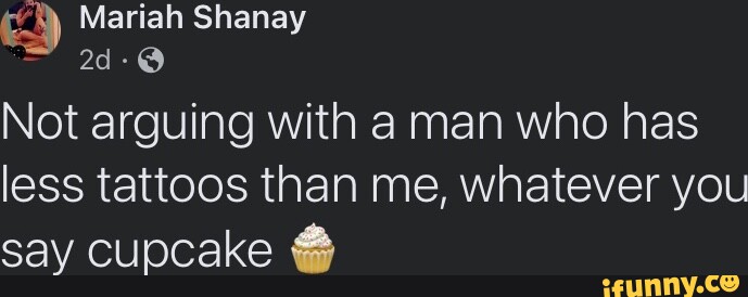 Mariah Shanay Not arguing with a man who has less tattoos than me ...
