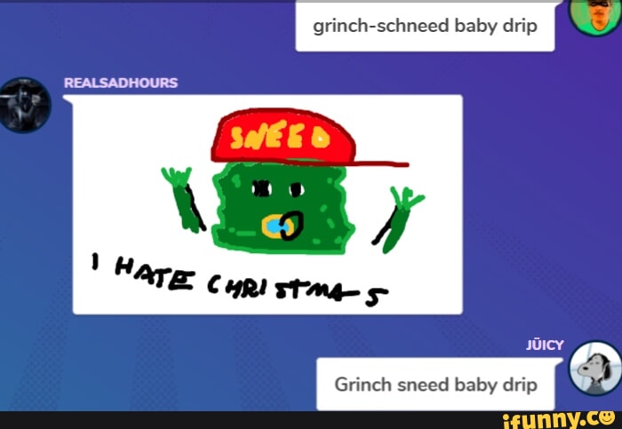 H-schneed baby drip Grinch sneed baby drip - iFunny