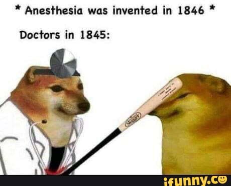 * Anesthesia was invented in 1846 Doctors in 1845: - iFunny