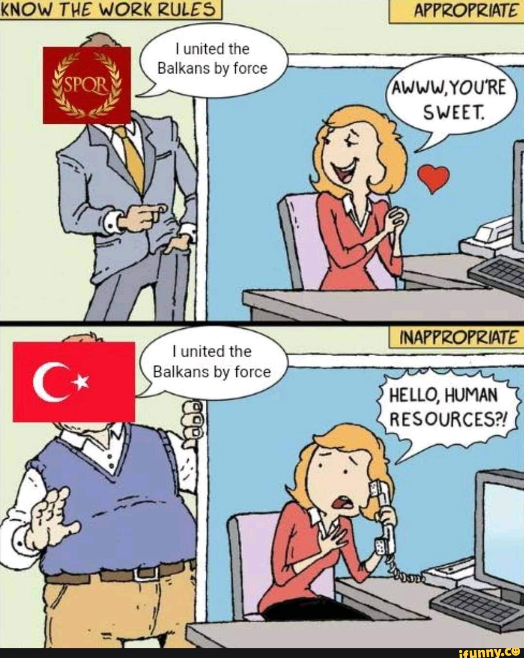 KNOW THE WORK RULES I} APPROPRIATE I united the Balkans by force AWWW ...