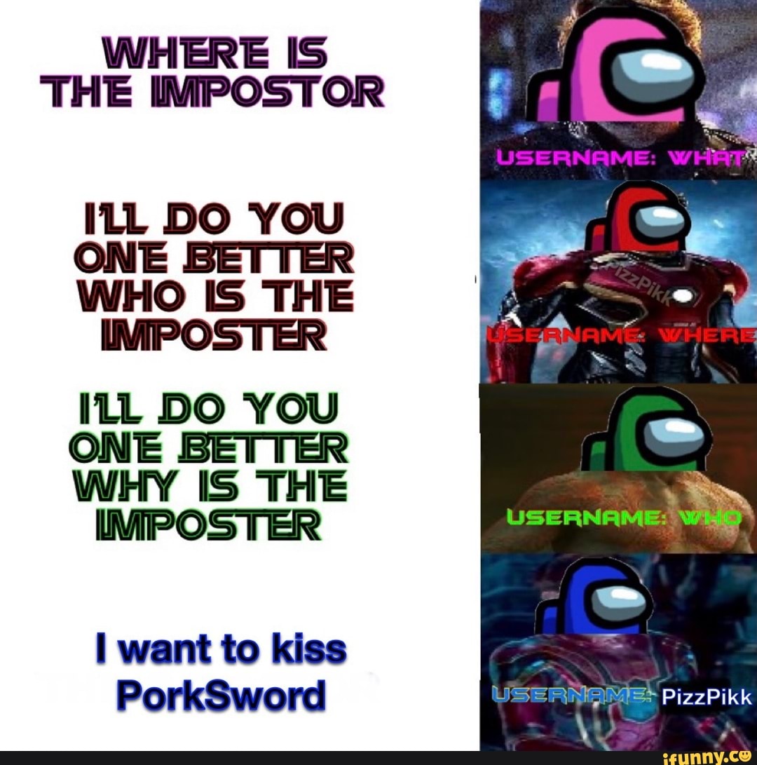 WHERE IS THE IMPOSTOR ILL DO YOU ONE BETTER WHO IS THE IMPOSTER ILL DO ...