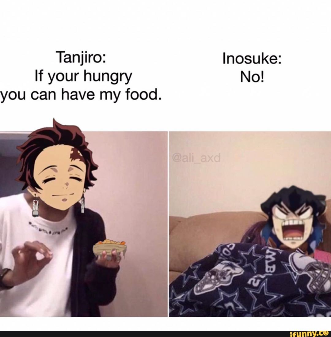 Tanjiro: Inosuke: If your hungry No! you can have my food. - iFunny