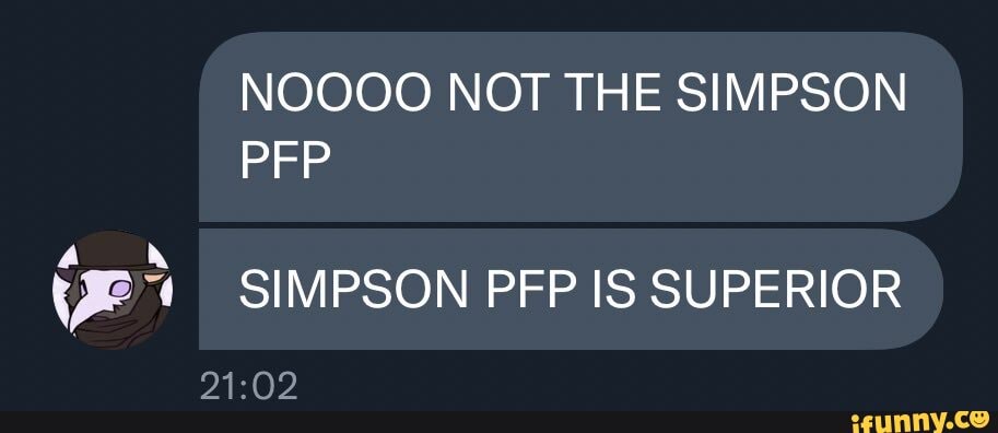 NOOOO NOT THE SIMPSON PFP SIMPSON PFP IS SUPERIOR - iFunny