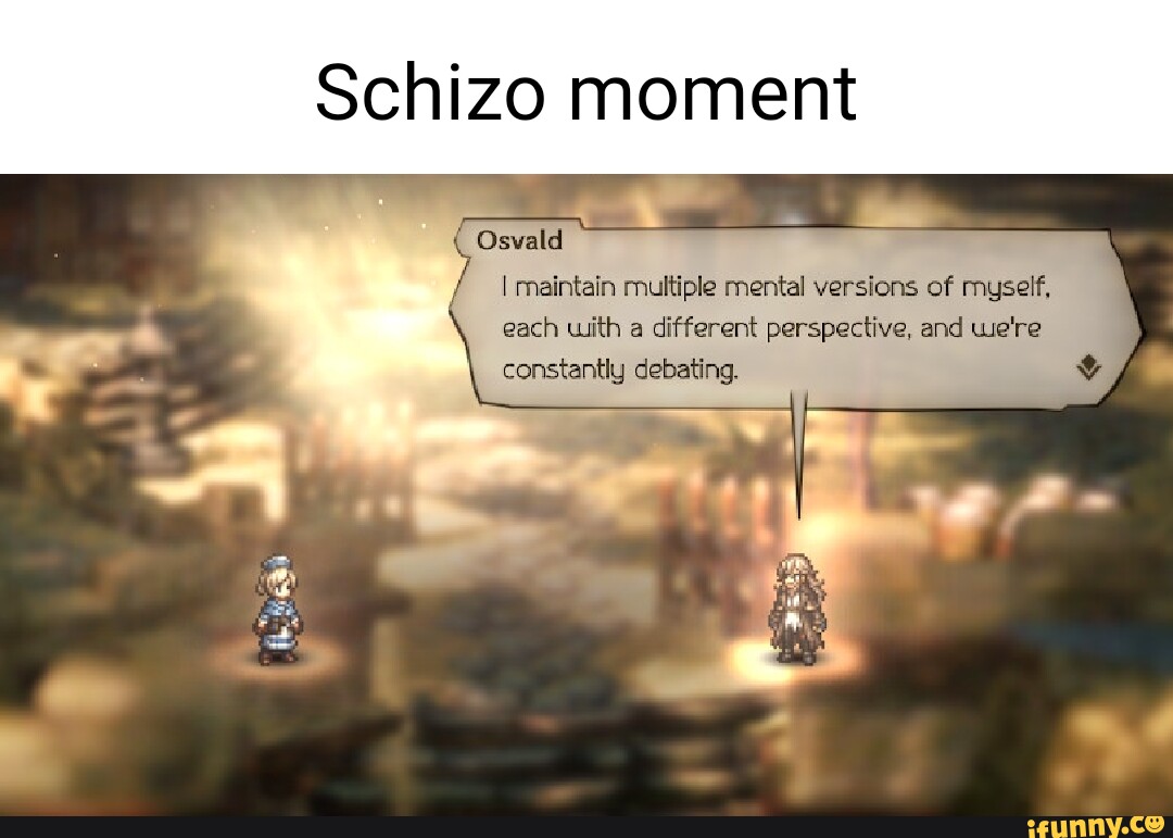 Schizo moment Osvald I maintain multiple mental versions of myself ...