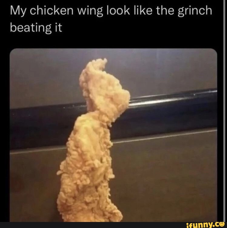 My chicken wing look like the grinch beating it - iFunny
