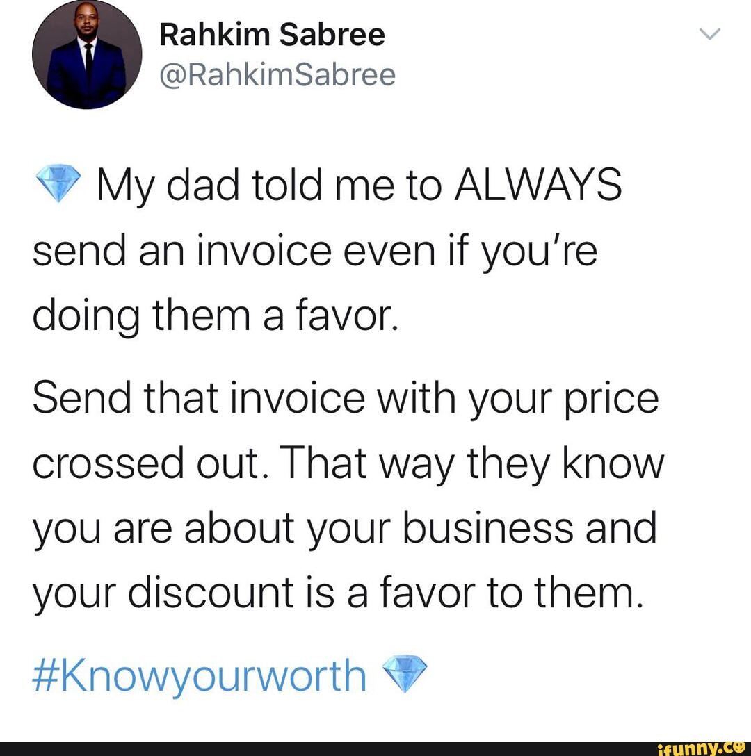 My dad told me to ALWAYS send an invoice even if you're doing them a ...