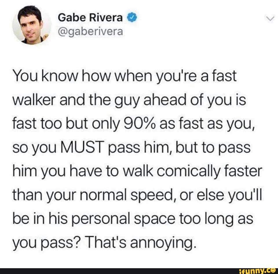 Gabe Rivera @gaberivera You know how when you're a fast walker and the ...