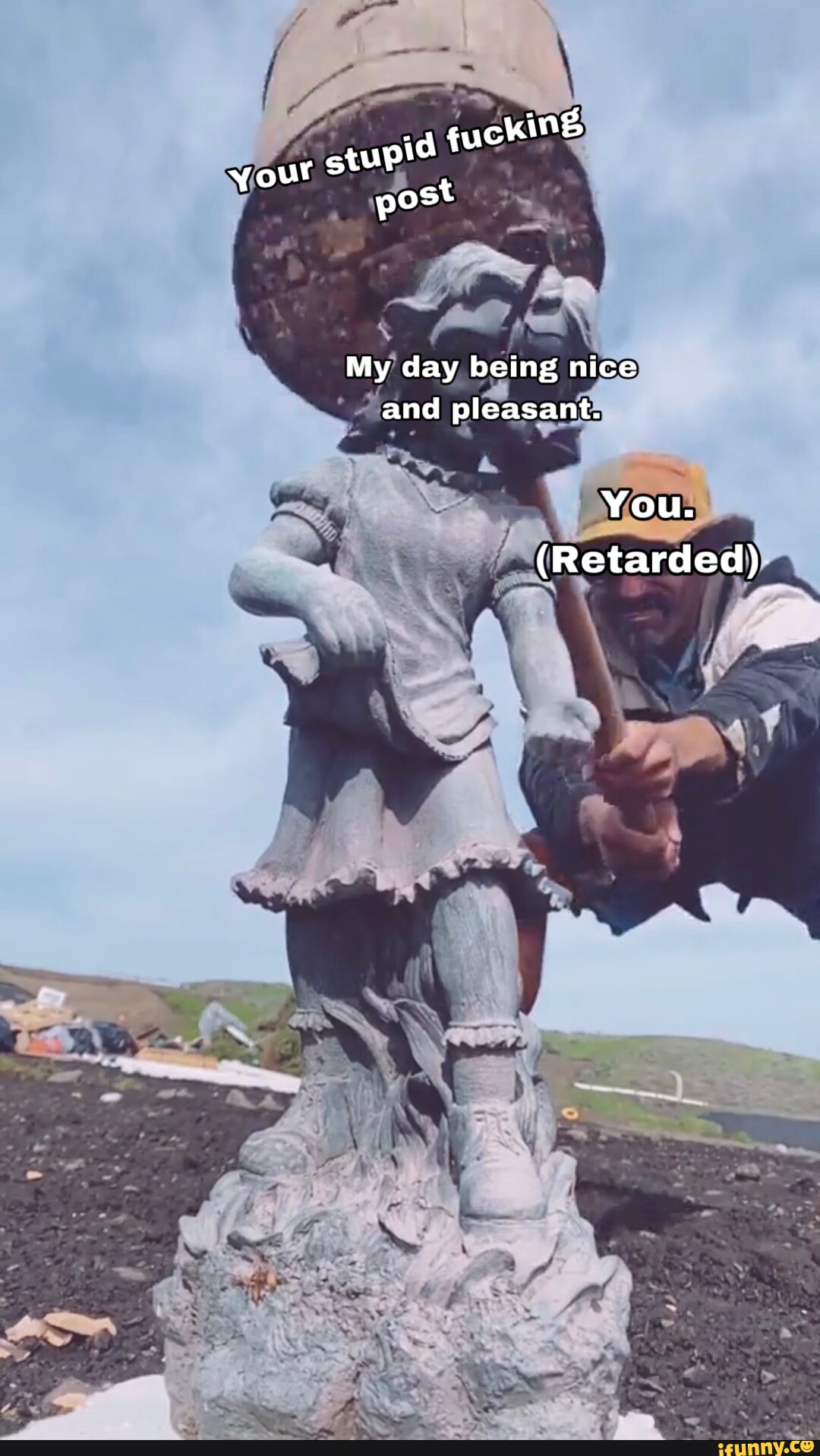 My day being nice and pleasant. You. (Retarded) - iFunny