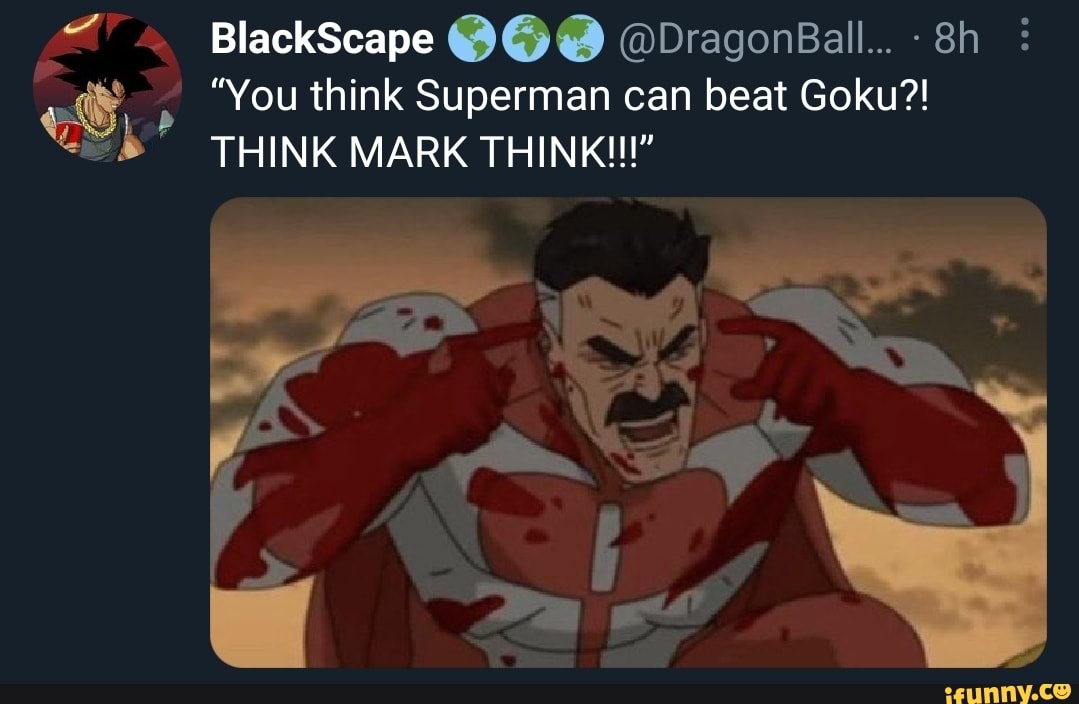BlackScape "You think Superman can beat Goku?! THINK MARK THINK ...