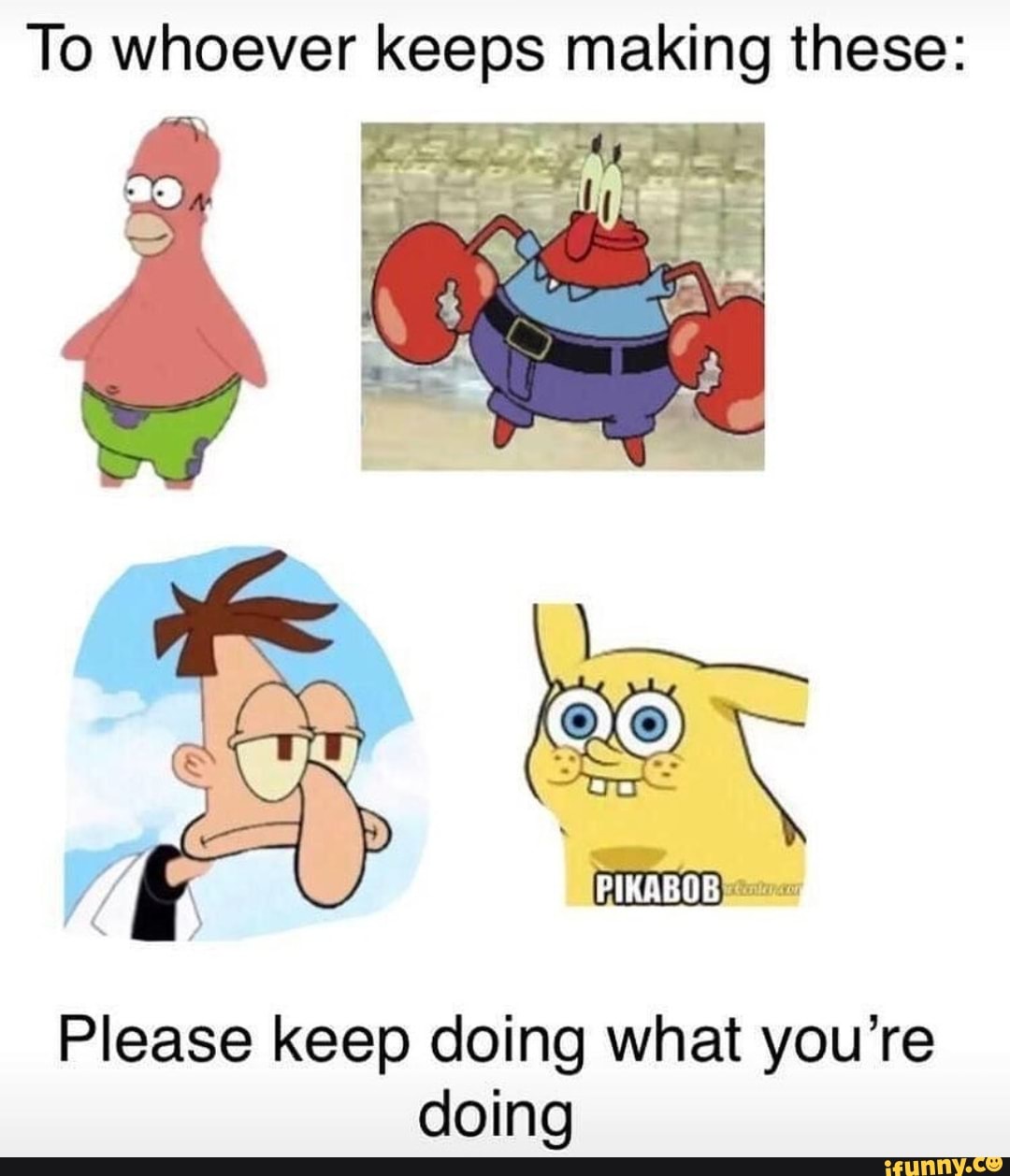 To whoever keeps making these: Please keep doing what you’re doing - iFunny