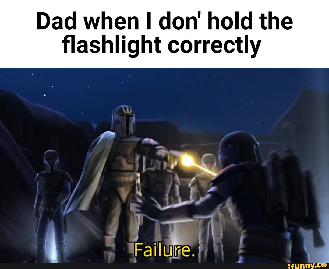 Dad when I don' hold the flashlight correctly - iFunny