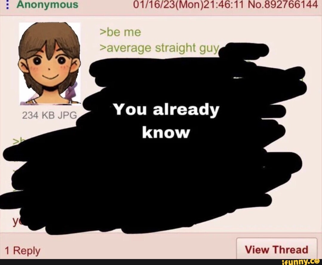 : Anonymous >be me >average straight guy KB You already know View ...