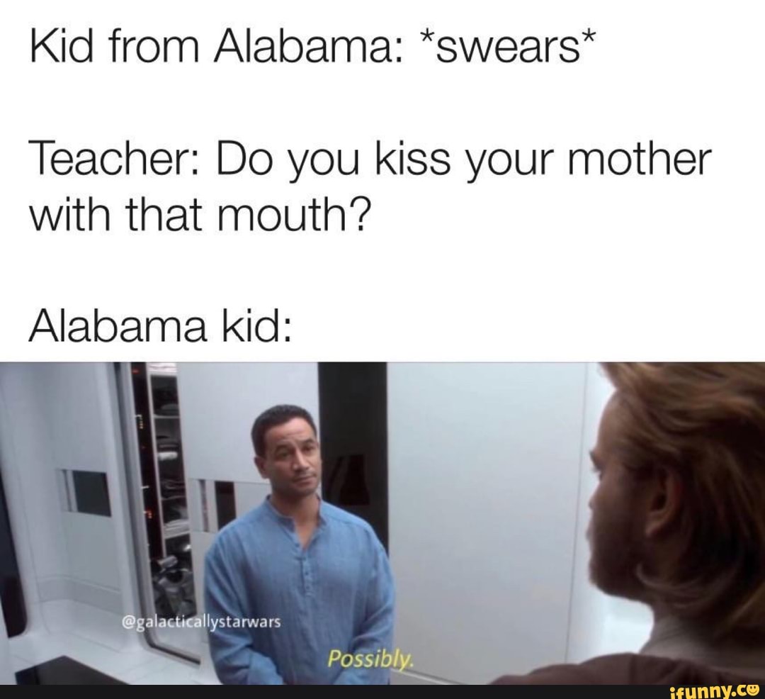 Kid from Alabama: *swears* Teacher: Do you kiss your mother with that ...