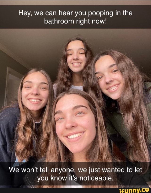 Hey, we can hear you pooping in the bathroom right now! We won't tell ...