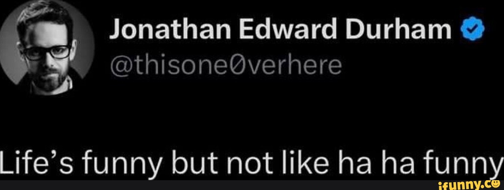 Jonathan Edward Durham Life's funny but not like ha ha funny - iFunny