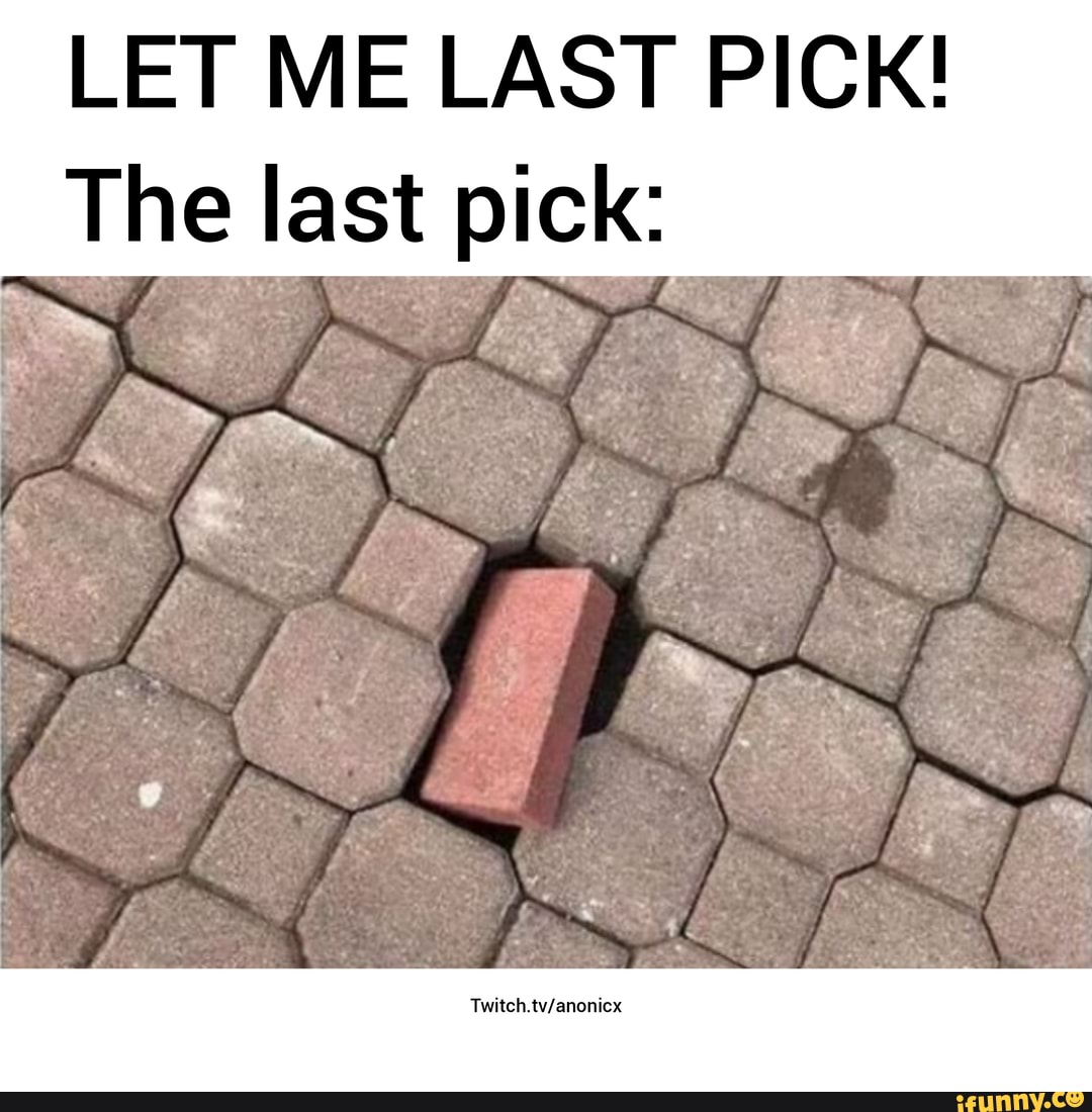 Be / LET ME LAST PICK! The last pick: - iFunny