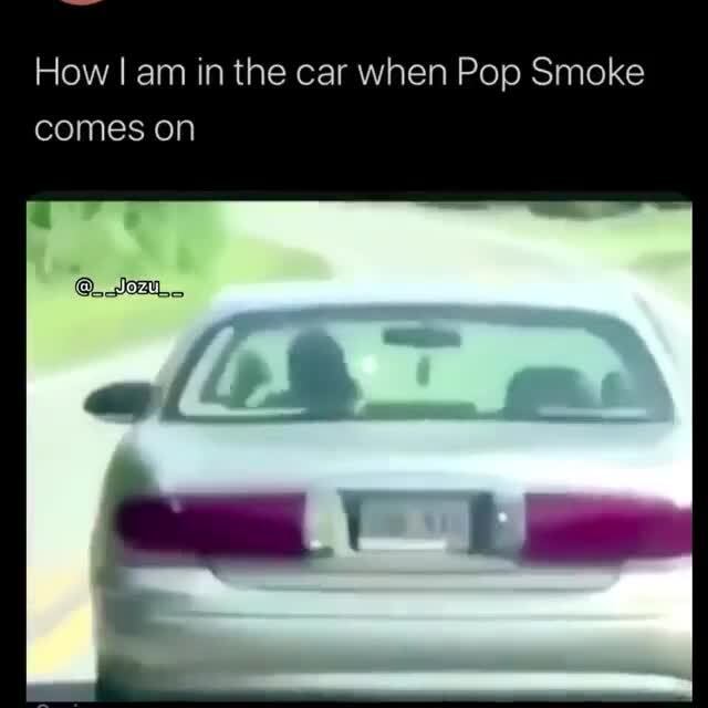 How I am in the car when Pop Smoke comes on (oR oz - )