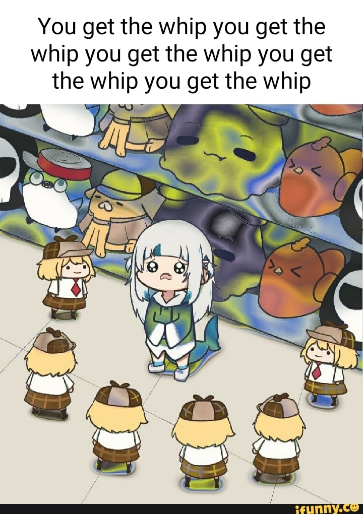 You get the whip you get the whip you get the whip you get the whip you ...