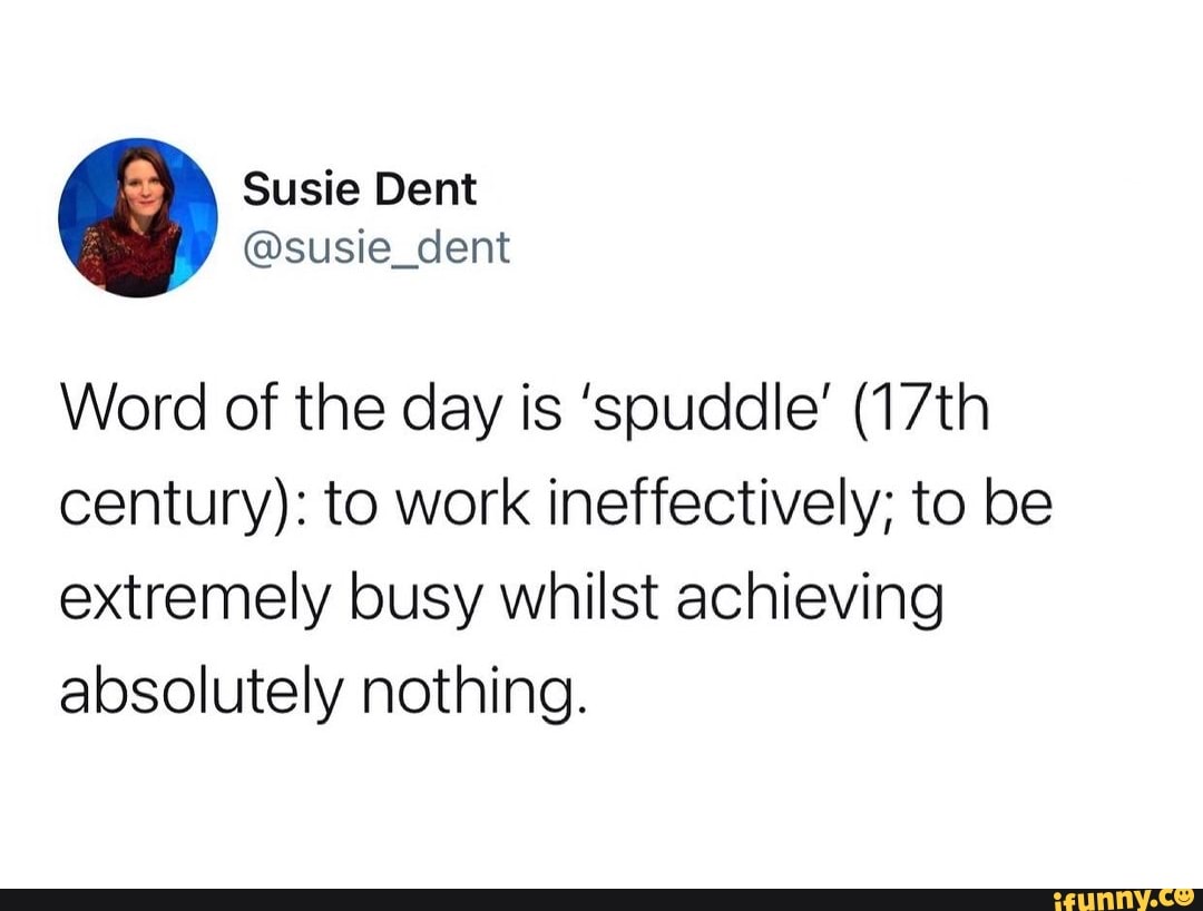 Word of the day is 'spuddle' (17th century): to work ineffectively; to ...