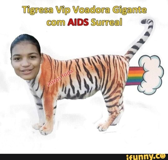 Tigresa Vip Voadora Gigante com AIDS Surreal "a - iFunny Brazil