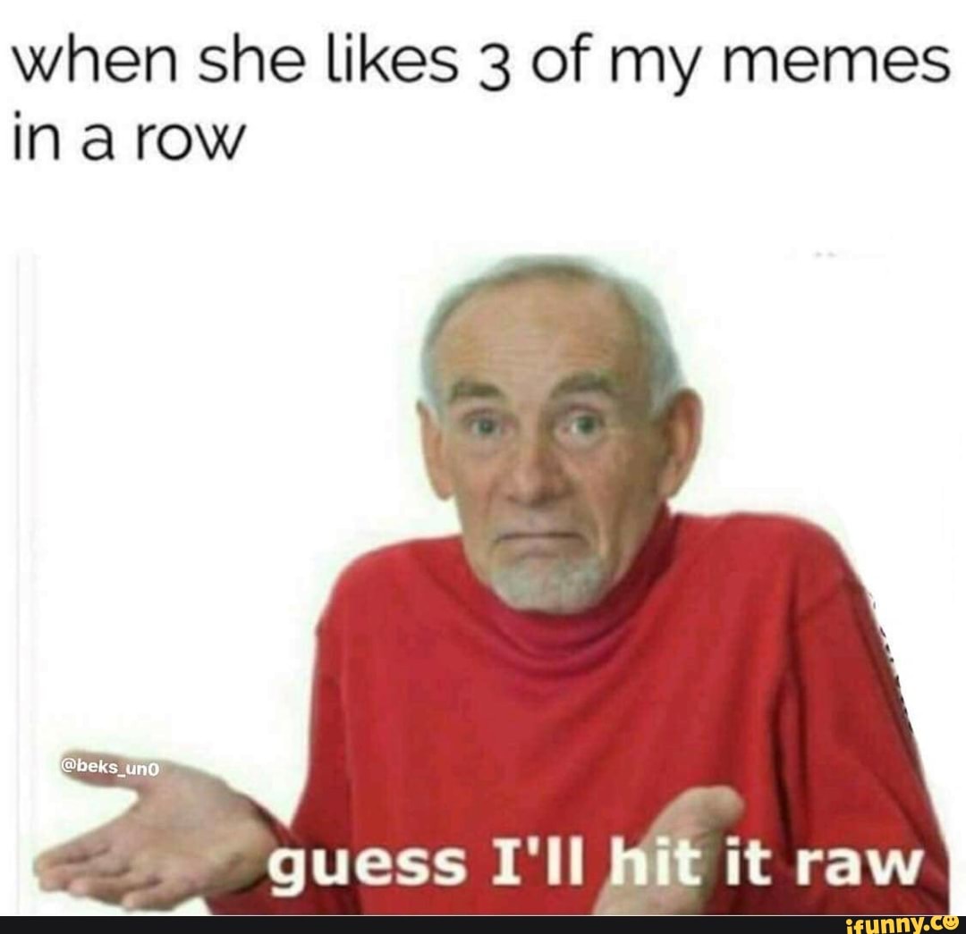 When she likes 3 of my memes in a row - iFunny