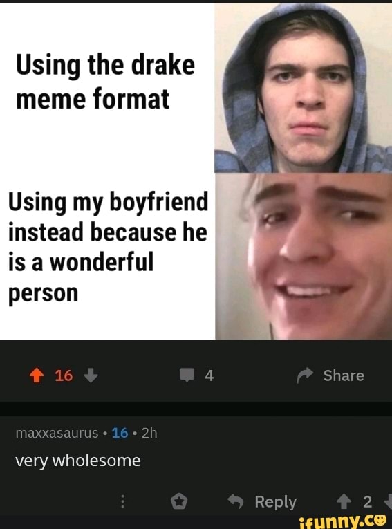 Using the drake meme format Using my boyfriend instead because he is a ...