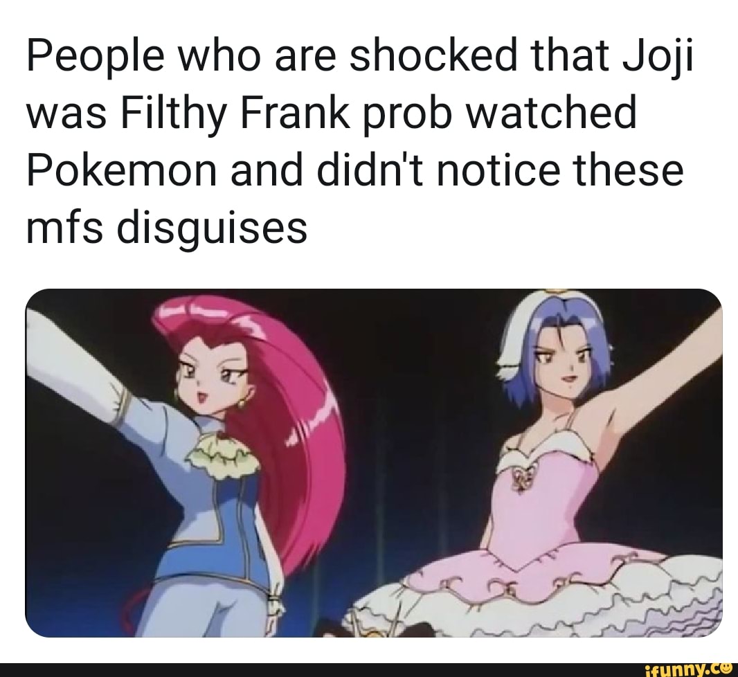People who are shocked that Joji was Filthy Frank prob watched Pokemon ...