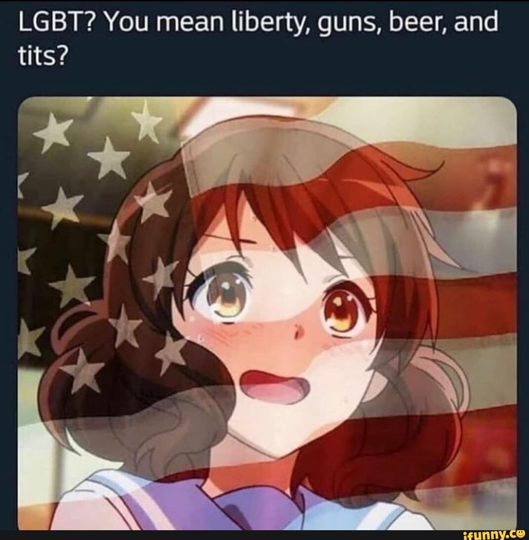 LGBT? You mean liberty, guns, beer, and tits? - iFunny